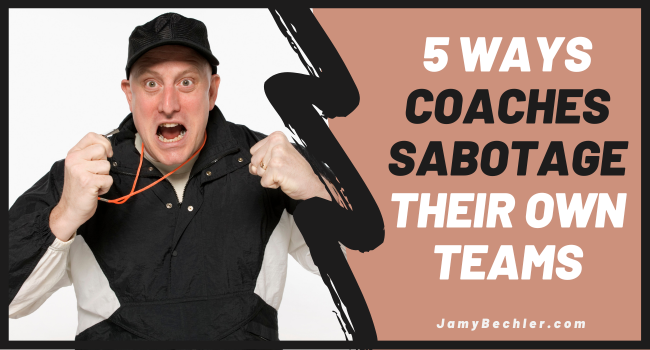 5 Ways Coaches Sabotage Their Own Teams - Jamy Bechler